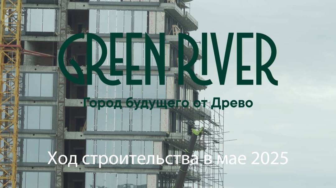 Грин Ривер: ход строительства в мае 2025