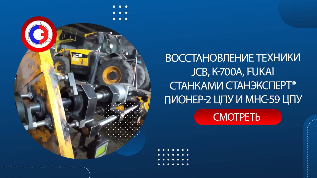 Восстановление техники JCB, К-700А, Fukai станками СТАНЭКСПЕРТ® ПИОНЕР-2 ЦПУ и МНС-59 ЦПУ