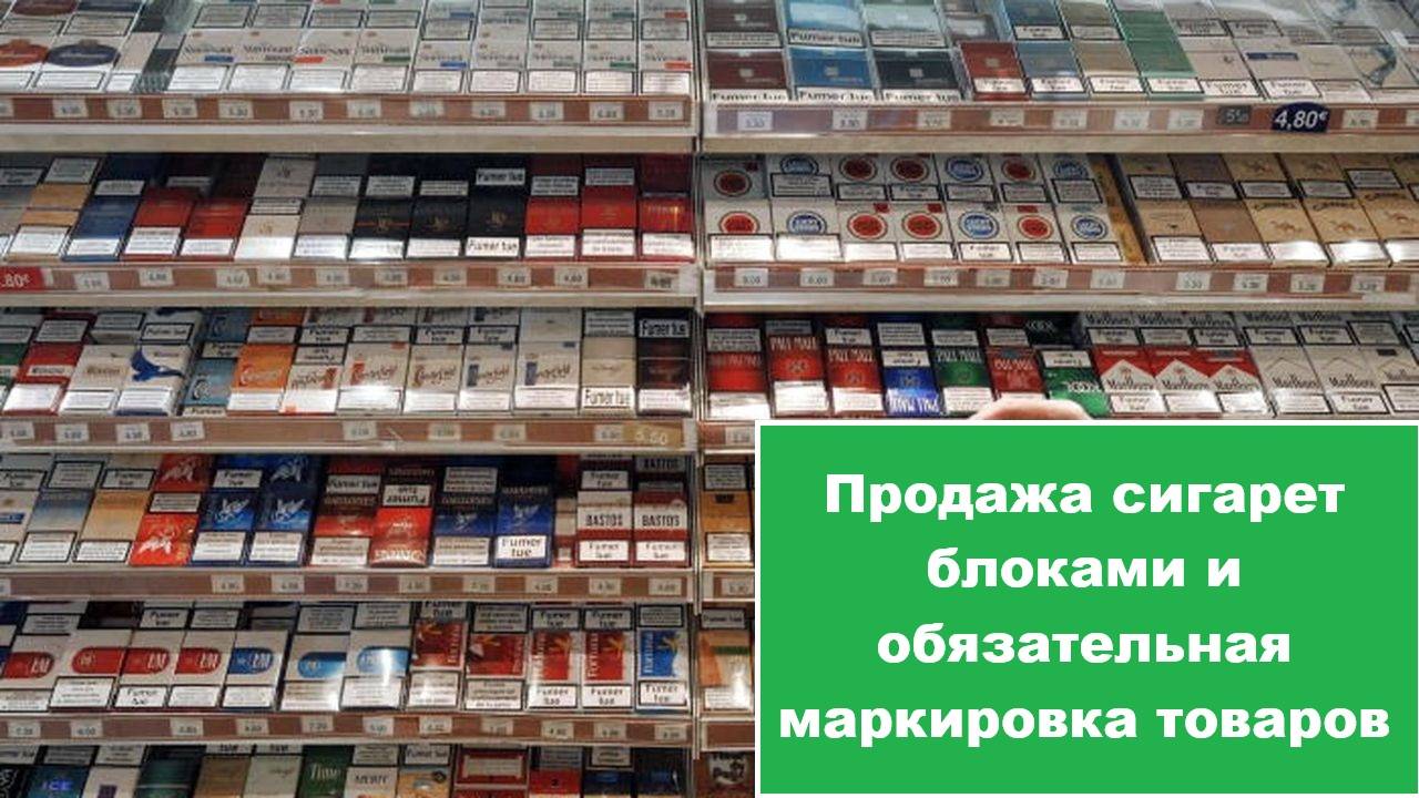 Продажа сигарет блоками и обязательная маркировка товаров
