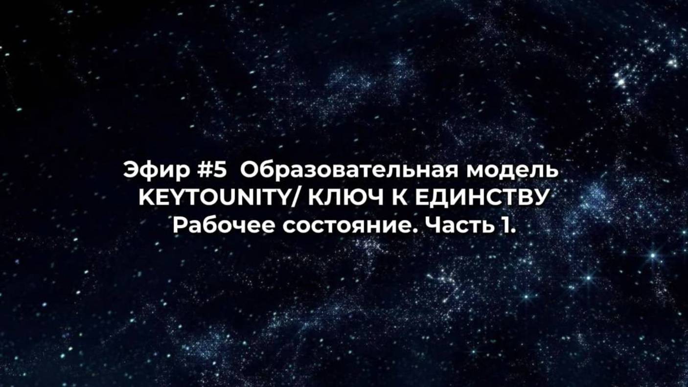 Эфир #5  Образовательная модель KEYTOUNITY/ КЛЮЧ К ЕДИНСТВУ.  Рабочее состояние. Часть 1.