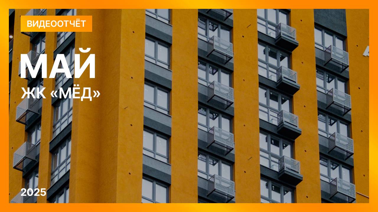 Видеоотчет о ходе строительства от 24 мая 2025 в ЖК «Мёд» в Нижнем Новгороде