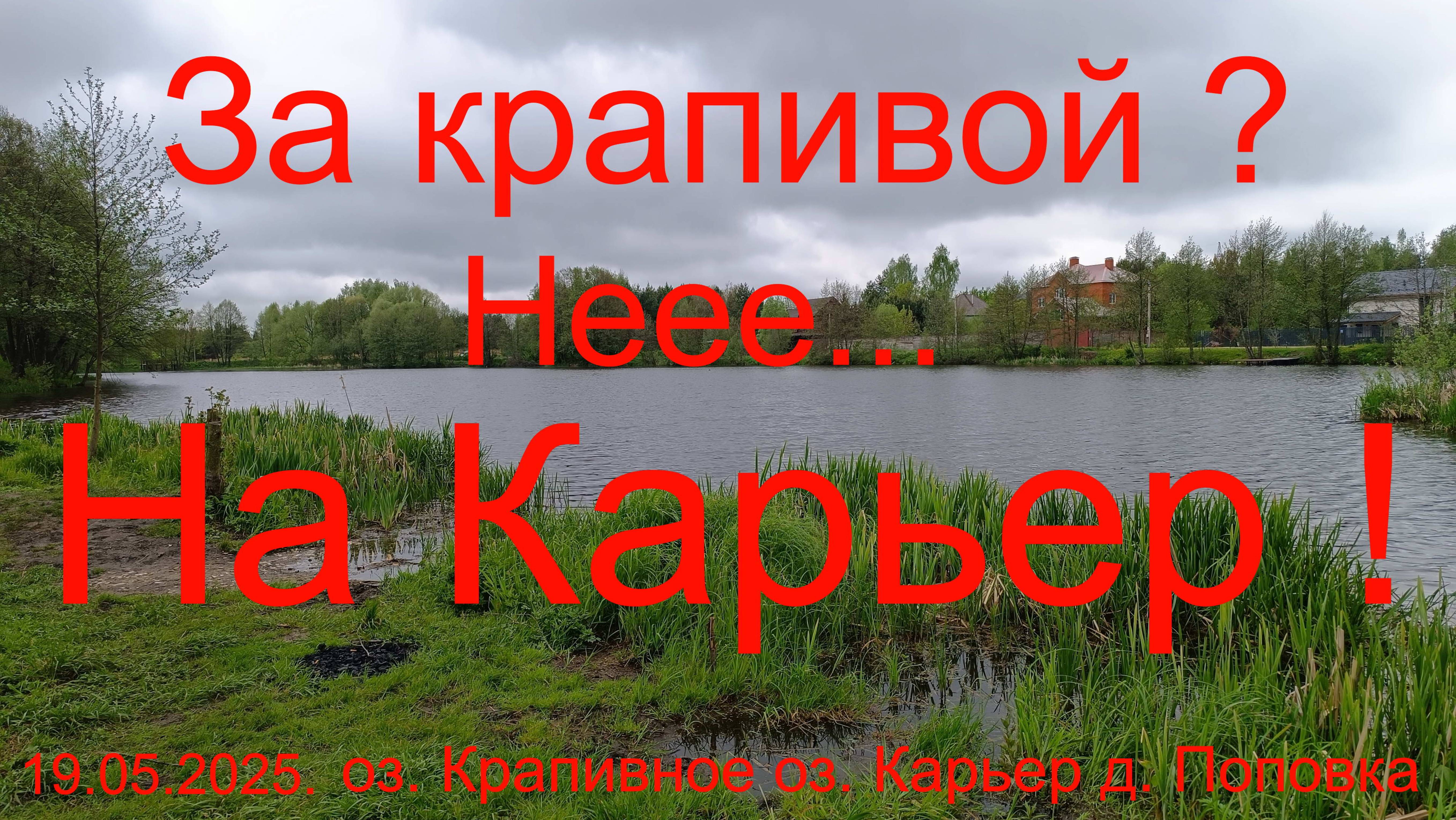 За крапивой ? Неее... На Карьер ! 19.05.2025.  оз. Крапивное. оз. Карьер. д. Поповка