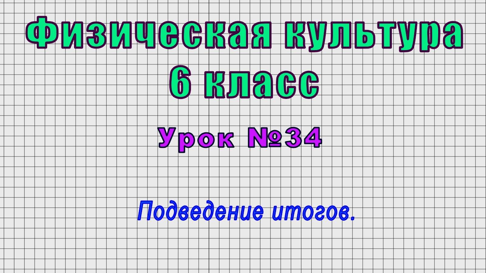 Физическая культура 6 класс (Урок№34 - Подведение итогов.)