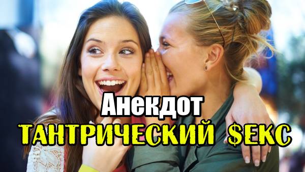 Анекдот про Тантрический $екс. Смешной анекдот. Анекдот про женщин.