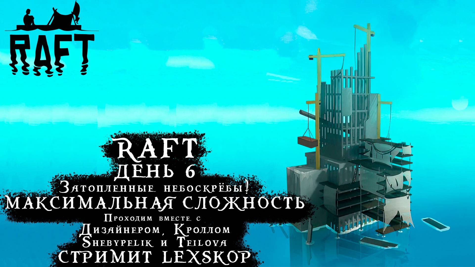 Raft | День 6 | Затопленные небоскрёбы! | Проходим с Дизайнером, Кроллом, Shebypelik и Teilova