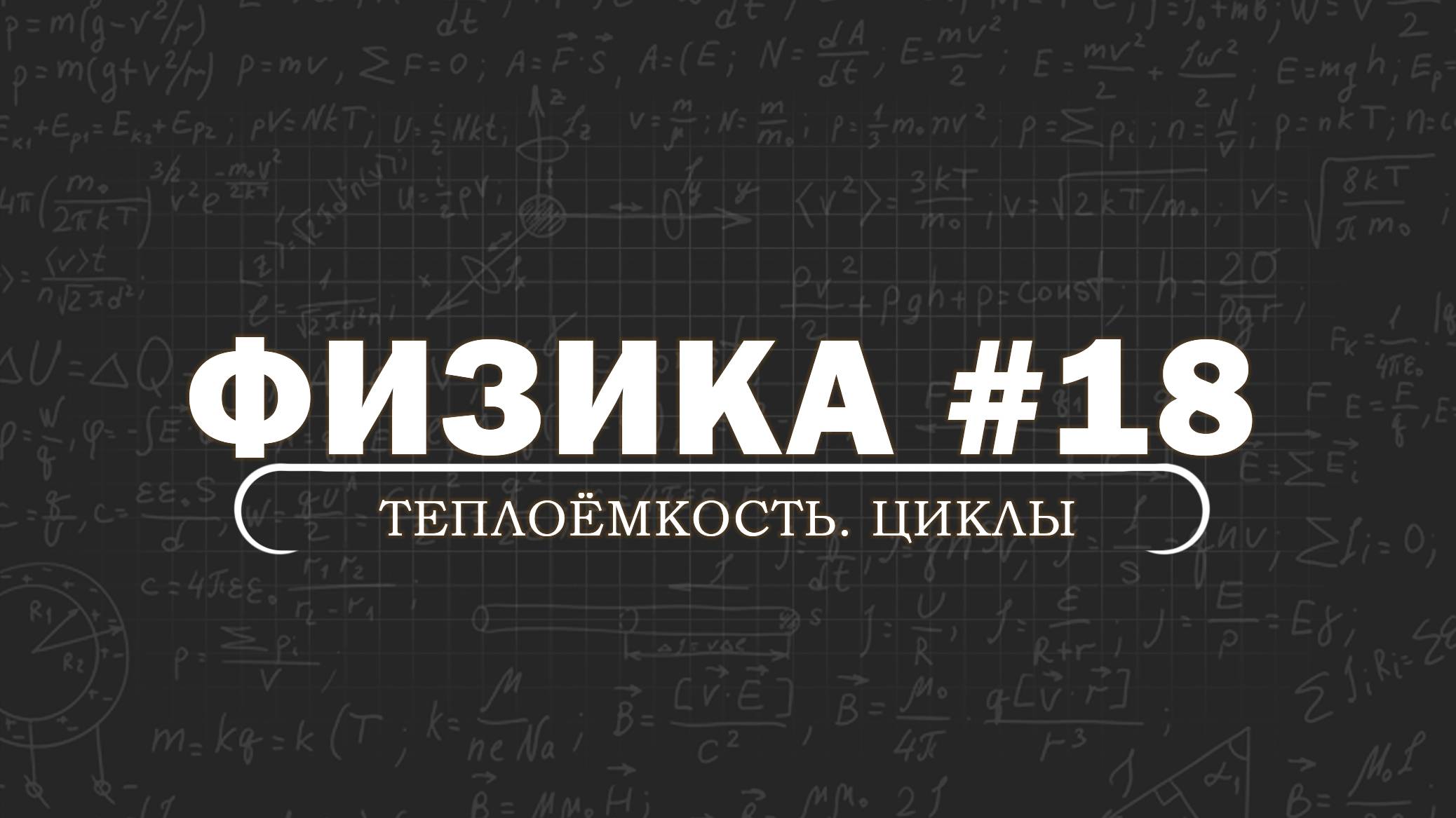 ФИЗИКА. Серия 18. Теплоёмкость. Тепловые машины. Цикл Карно