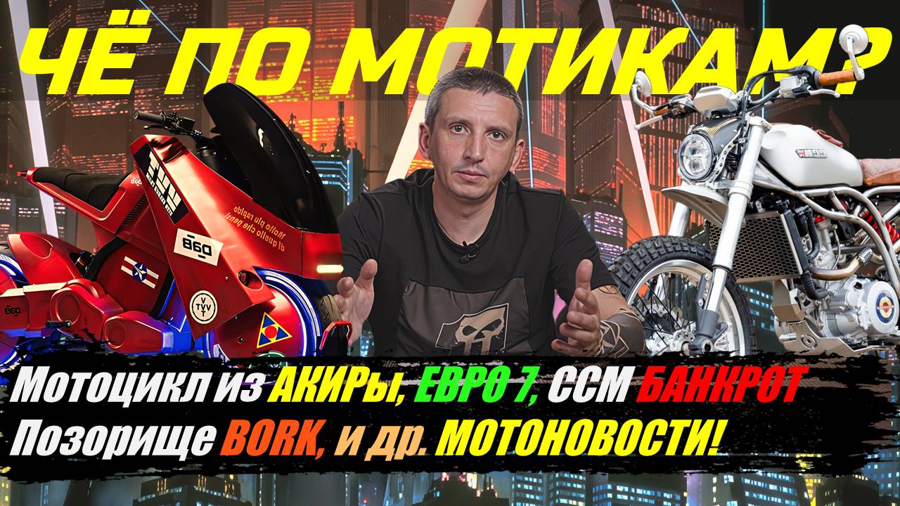ЧЁ ПО МОТИКАМ? МОТОЦИКЛ ИЗ AKIRA, ПОЗОРИЩЕ BORK Z850, НОРМЫ ЕВРО 7, CCM БАНКРОТ И ДР. МОТОНОВОСТИ!