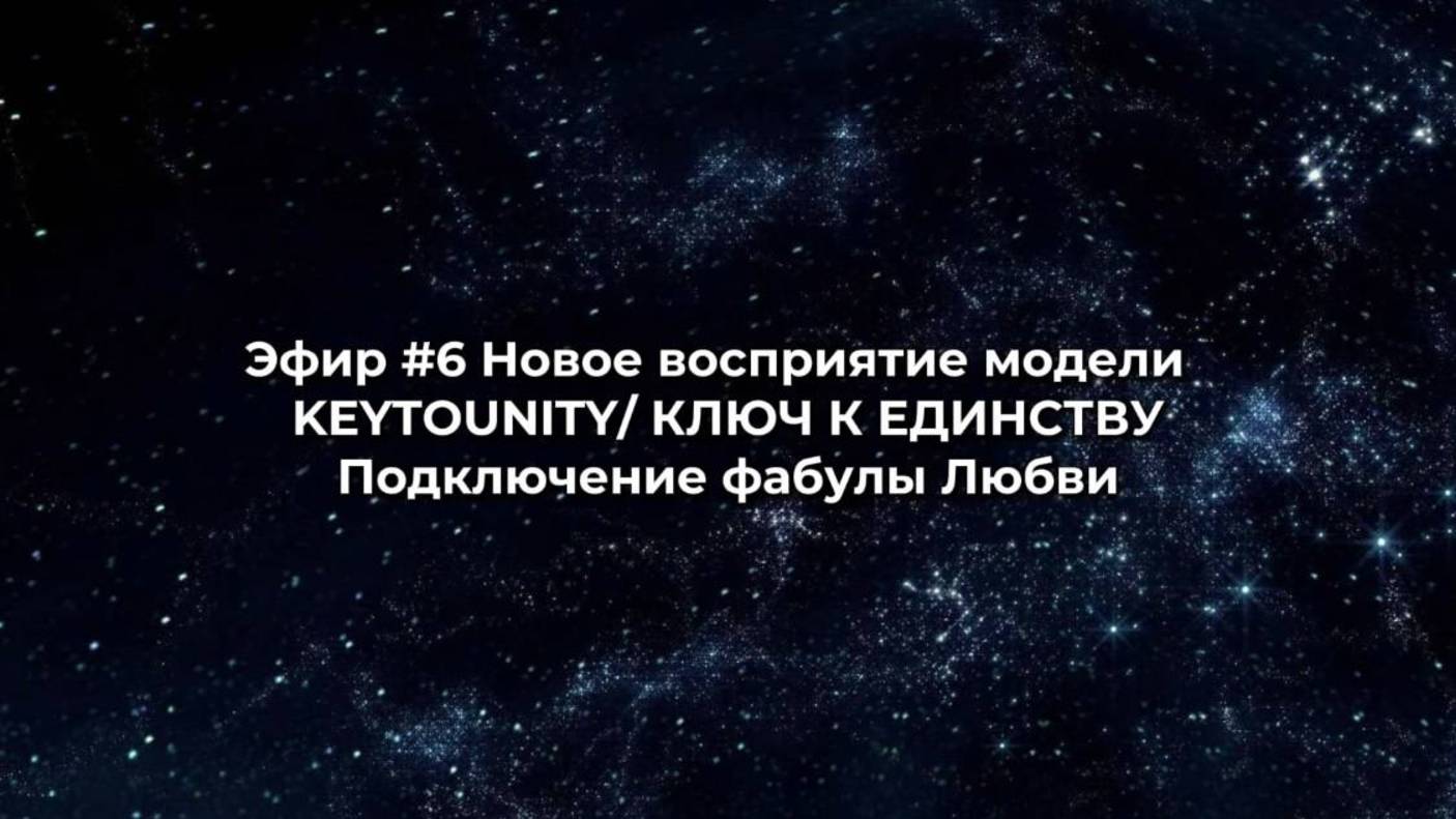 Эфир #6 Новое восприятие модели  KEYTOUNITY/ КЛЮЧ К ЕДИНСТВУ. Подключение фабулы Любви.