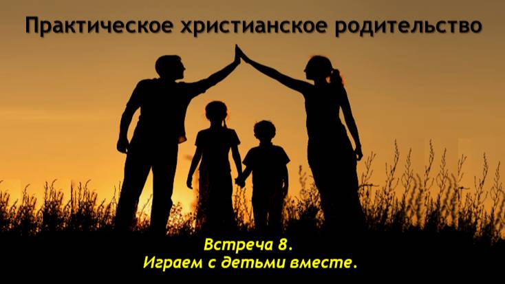 Практическое христианское родительство. Встреча №8. Играем с детьми вместе - смотреть видео онлайн о
