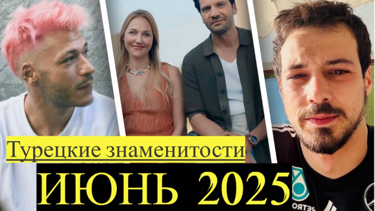 Чем заняты турецкие звёзды летом 2025? Новости турецких сериалов