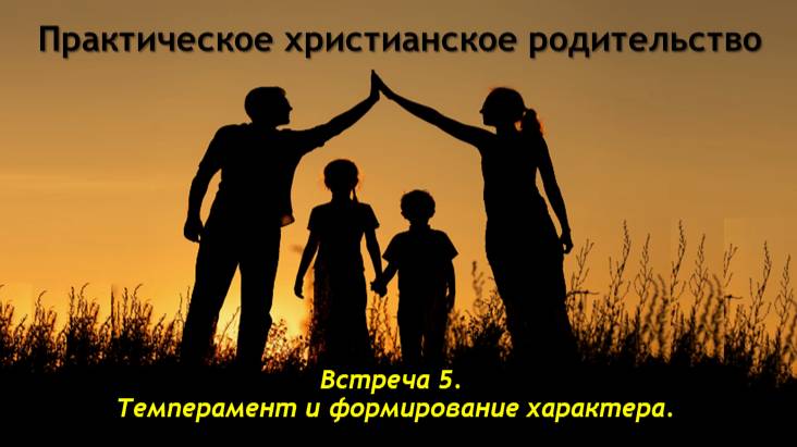 Практическое христианское родительство. Встреча №5. Темперамент и формирование характера.
