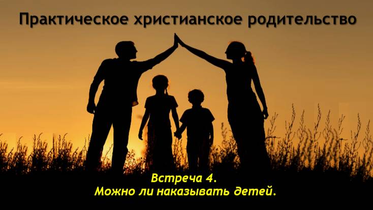 Практическое христианское родительство. Встреча №4. Можно ли наказывать детей