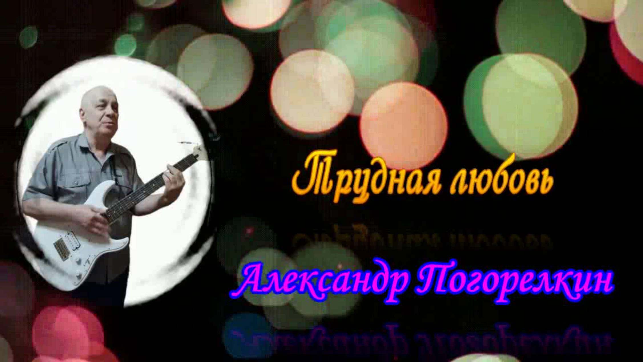 ТРУДНАЯ ЛЮБОВЬ Стихи Игоря Кохановского Музыка Анатолия Киселёва Поёт Александр Погорелкин