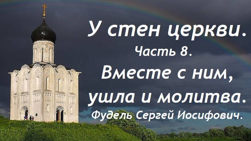 Вместе с ним, ушла и молитва. У стен церкви. Часть 8. Фудель Сергей Иосифович.