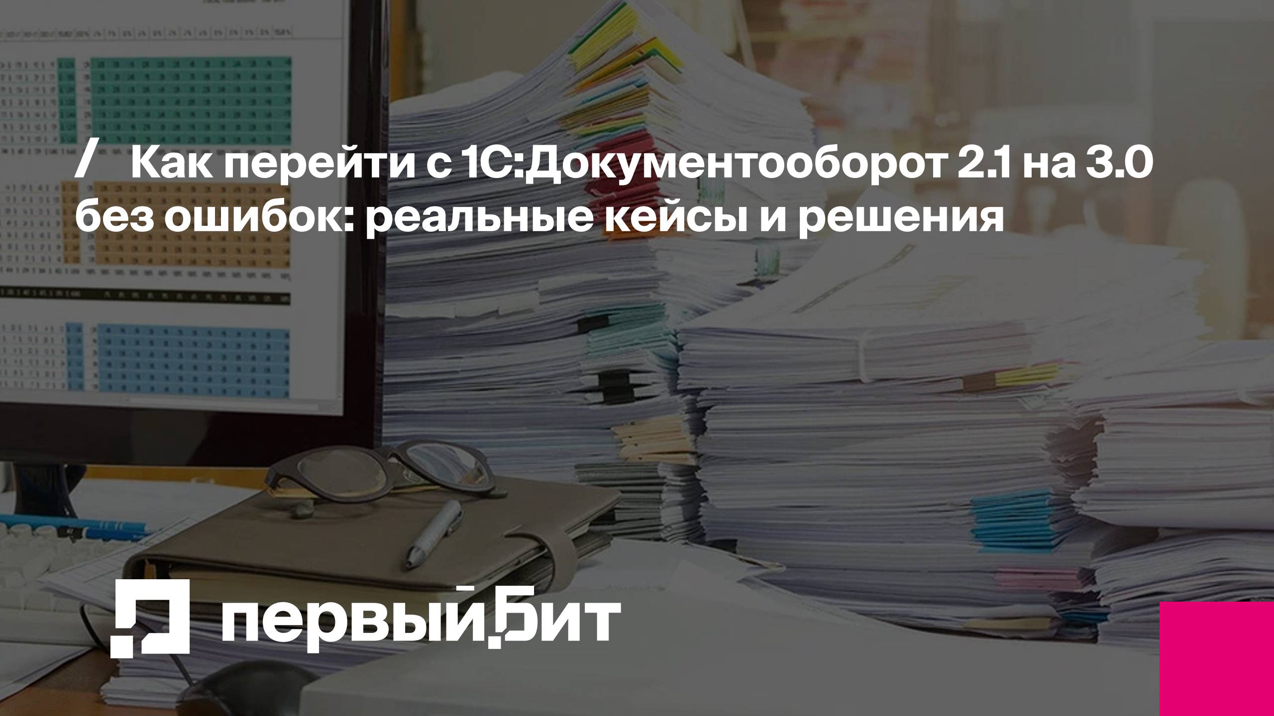 Как перейти с 1С:Документооборот 2.1 на 3.0 без ошибок: реальные кейсы и решения | Первый Бит
