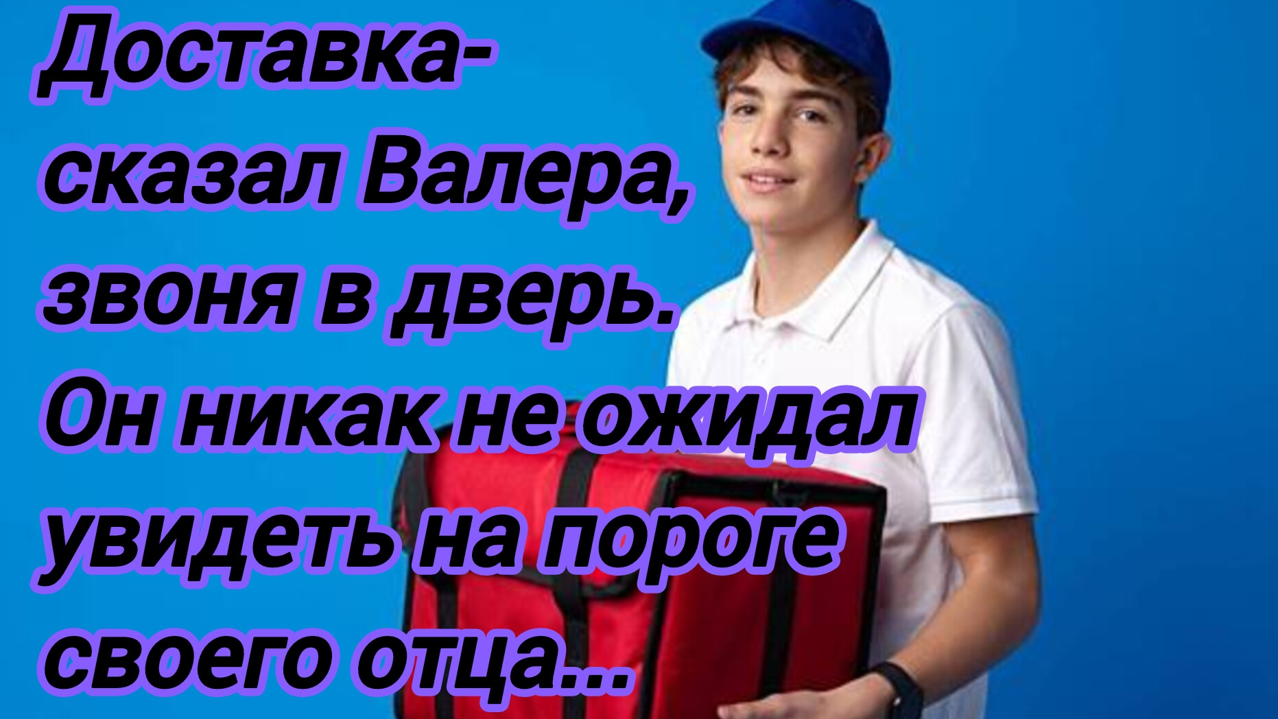 Истории из жизни."Доставка-сказал Валера,звоня в дверь.Он никак не ожидал увидеть на пороге отца."