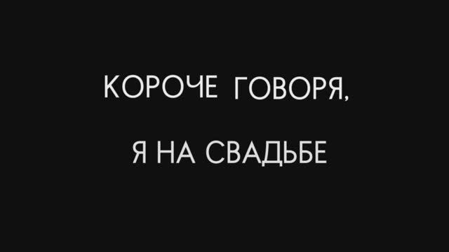 КОРОЧЕ ГОВОРЯ, Я НА СВАДЬБЕ