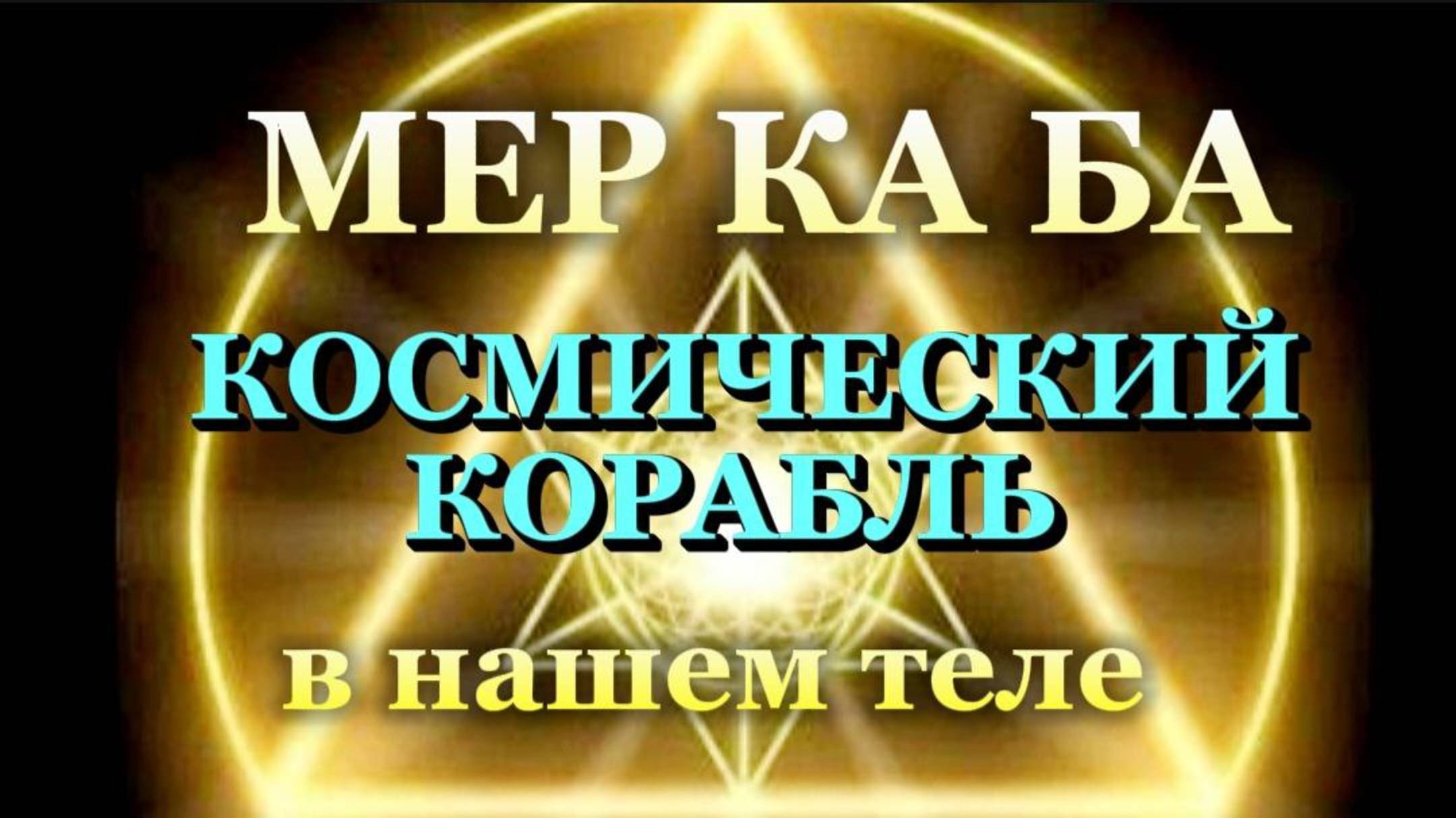 МЕР КА БА – КОСМИЧЕСКИЙ КОРАБЛЬ В НАШЕМ ТЕЛЕ.