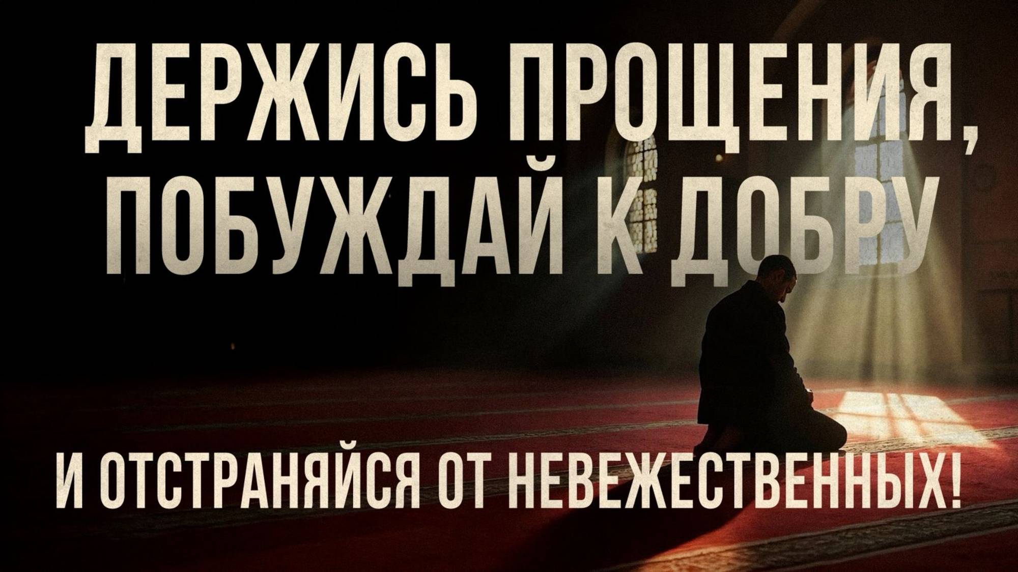 ДЕРЖИСЬ ПРОЩЕНИЯ, ПОБУЖДАЙ К ДОБРУ И ОТСТРАНЯЙСЯ ОТ НЕВЕЖЕСТВЕННЫХ!