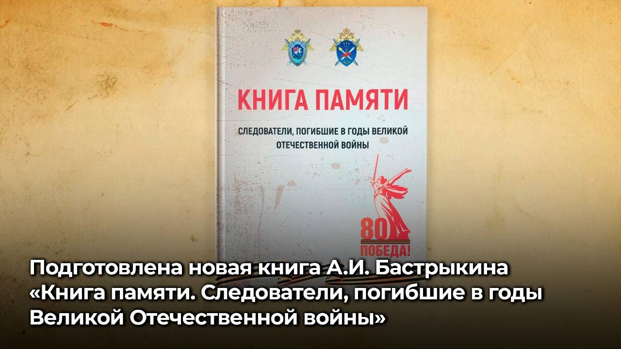 Новая книга А.И. Бастрыкина «Книга памяти. Следователи, погибшие в годы ВОВ»