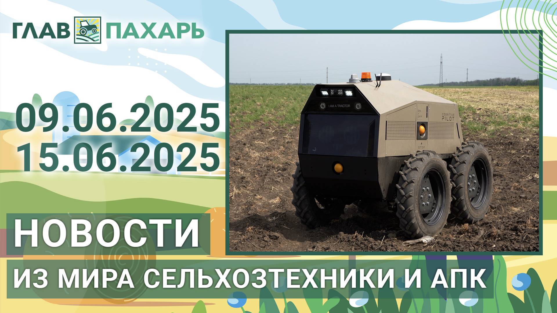 Новости из мира сельхозтехники и АПК. Итоги недели 09.06.2025 - 15.06.2025