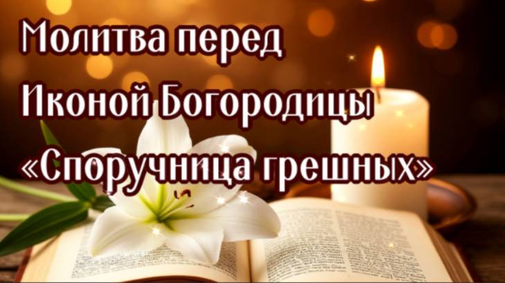 О ПРОЩЕНИИ ГРЕХОВ, ОБ ИЗЛЕЧЕНИИ ОТ БОЛЕЗНЕЙ - ПЕРЕД ИКОНОЙ БОЖЬЕЙ МАТЕРИ "СПОРУЧНИЦА ГРЕШНЫХ"