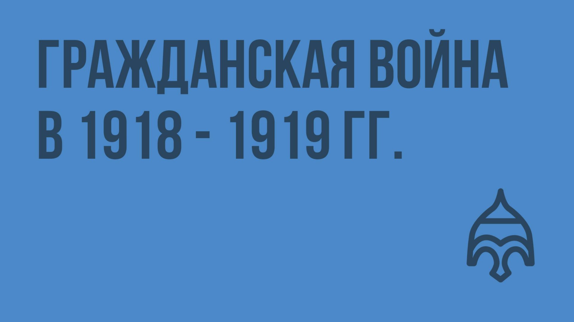 Гражданская война в 1918 - 1919 гг. Видеоурок по истории России 9 класс