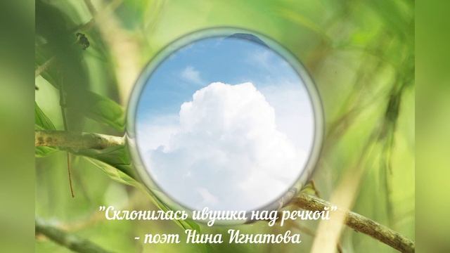 "СКЛОНИЛАСЬ ИВУШКА НАД РЕЧКОЙ"  - ПОЭТ НИНА ИГНАТОВА