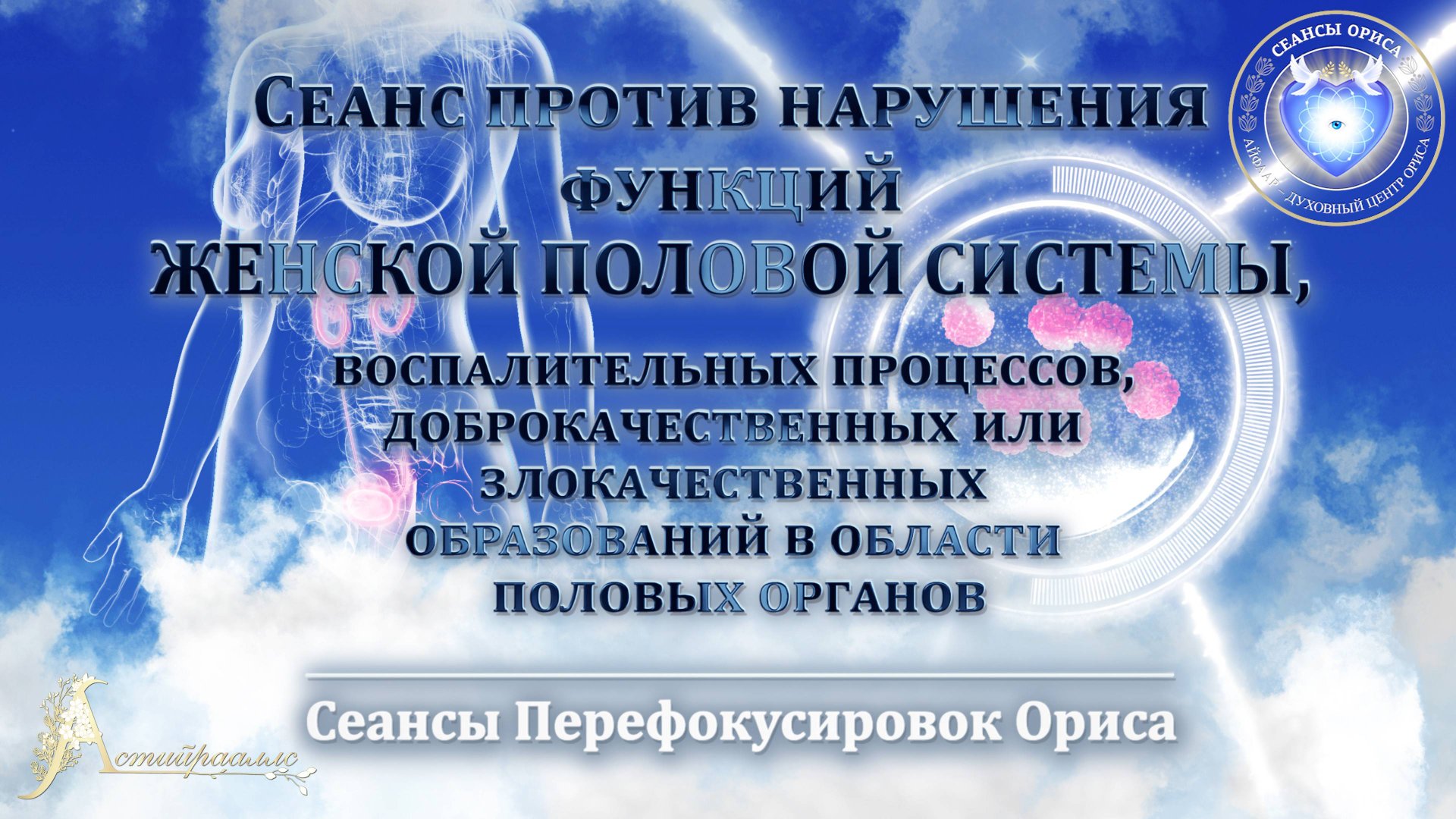 Сеанс против нарушения функций ЖЕНСКОЙ ПОЛОВОЙ СИСТЕМЫ (Сеанс 66). Орис Орис