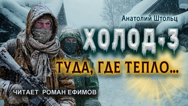 ХОЛОД-3. ТУДА, ГДЕ ТЕПЛО... (аудиокнига). ПОСТАПОКАЛИПСИС. Анатолий Штольц. Читает Роман Ефимов.