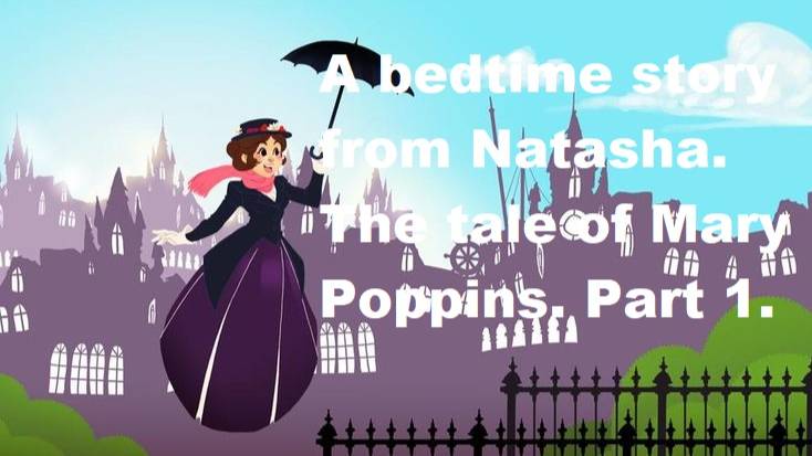 A bedtime story from Natasha. The Tale of Mary Poppins. Part 1.