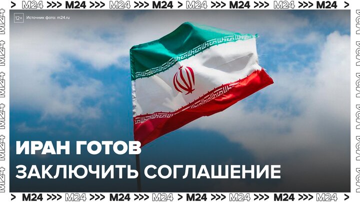 В Иране готовы заключить соглашение, гарантирующее отсутствие ядерного оружия - Москва 24