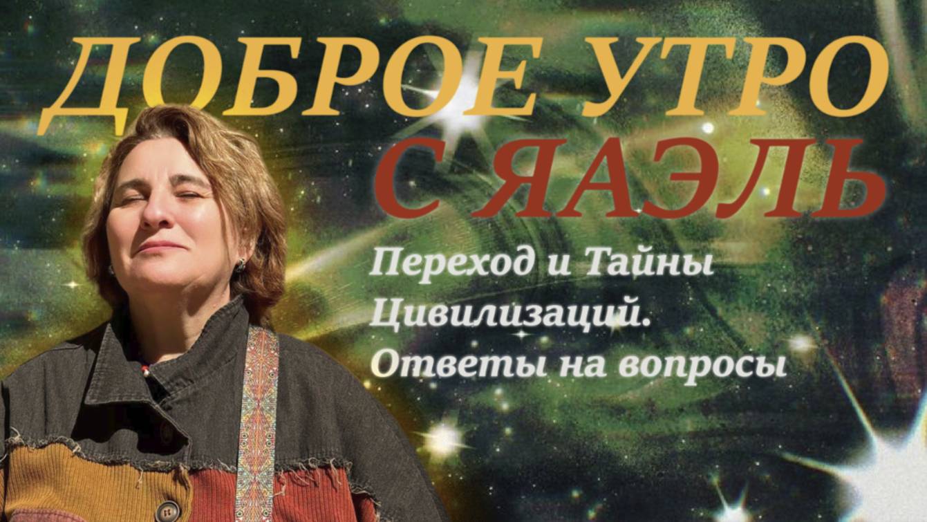 Переход и Тайны Цивилизаций. Ответы на вопросы | Доброе утро с ЯАЭЛЬ