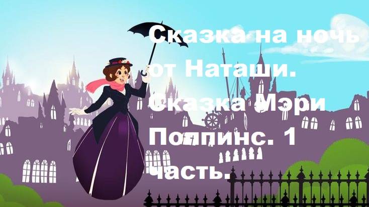 Сказка на ночь от Наташи. Сказка Мэри Поппинс. 1 часть.
