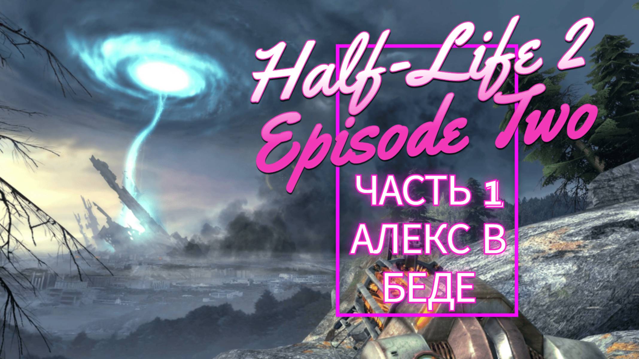 Half-Life 2 Episode Two часть 1 АЛЕКС В БЕДЕ