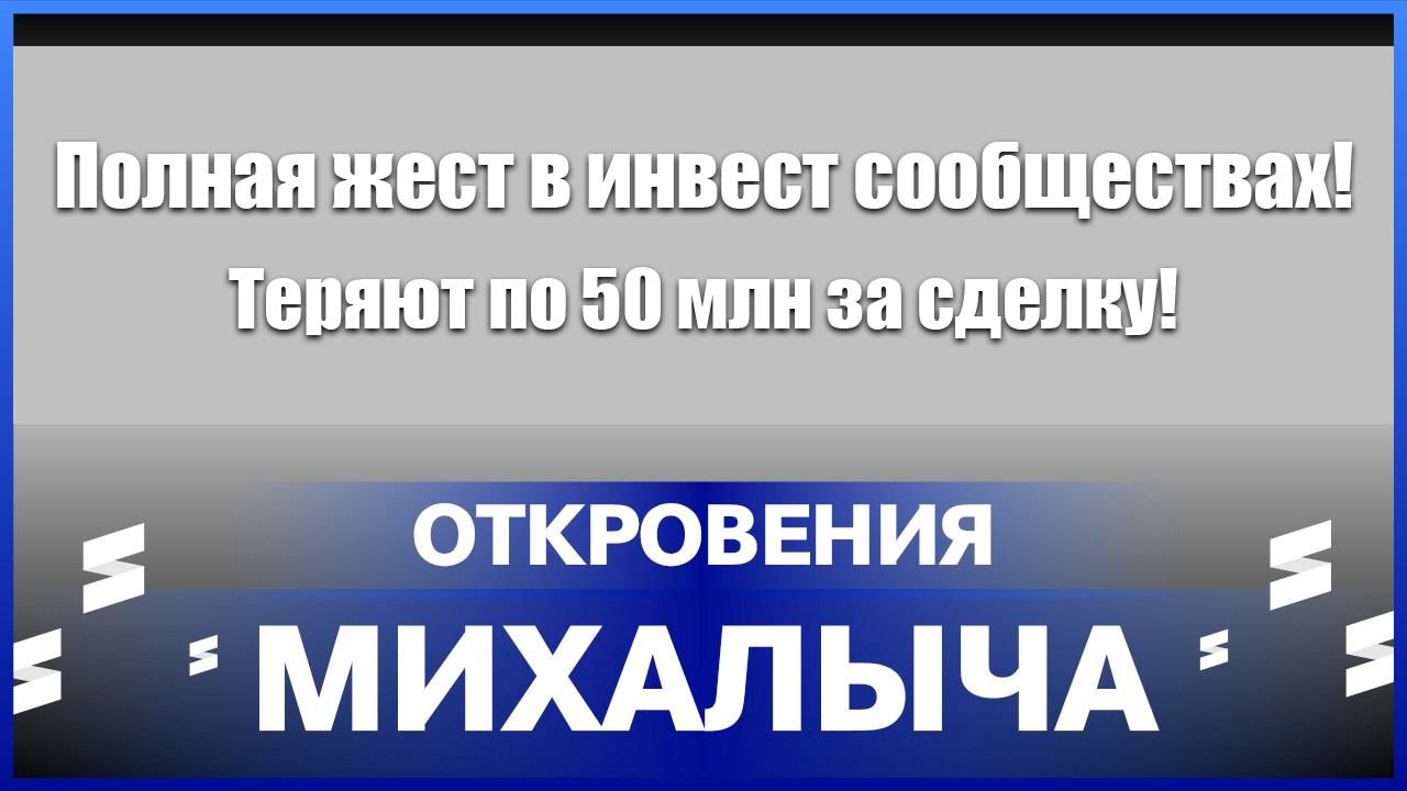 Откровения Михалыча / Полная жест в инвест сообществах! Теряют по 50 млн за сделку!