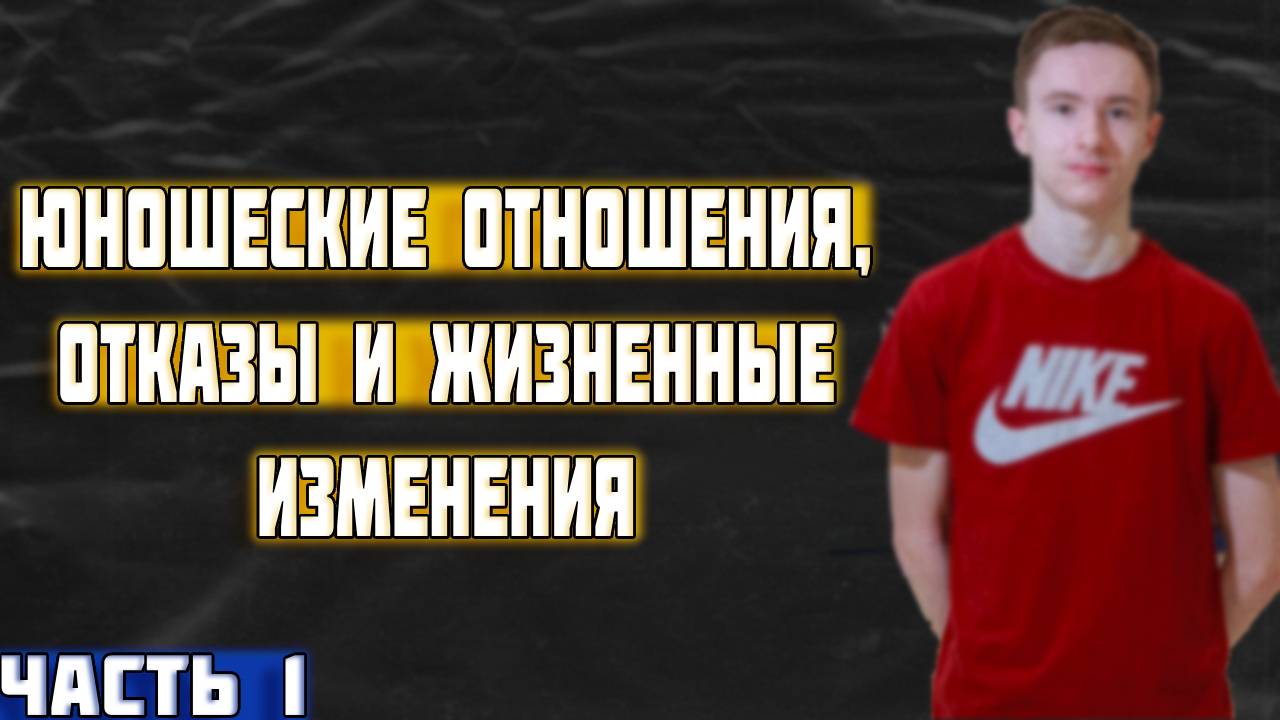 Юношеские отношения, отказы и жизненные изменения | Личный опыт + советы (#1)