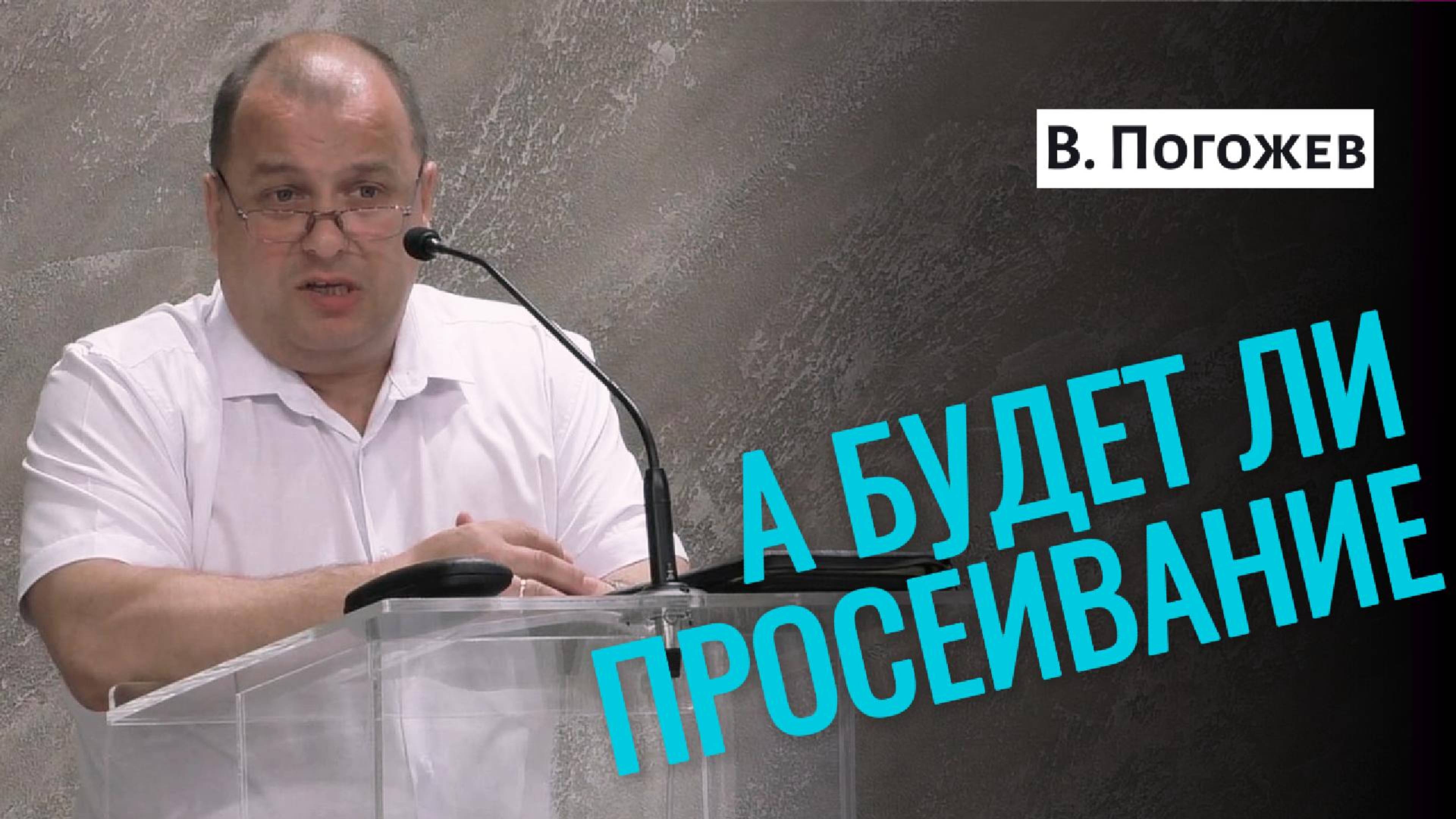 Виталий Погожев  Проповедь "А будет ли просеивание"