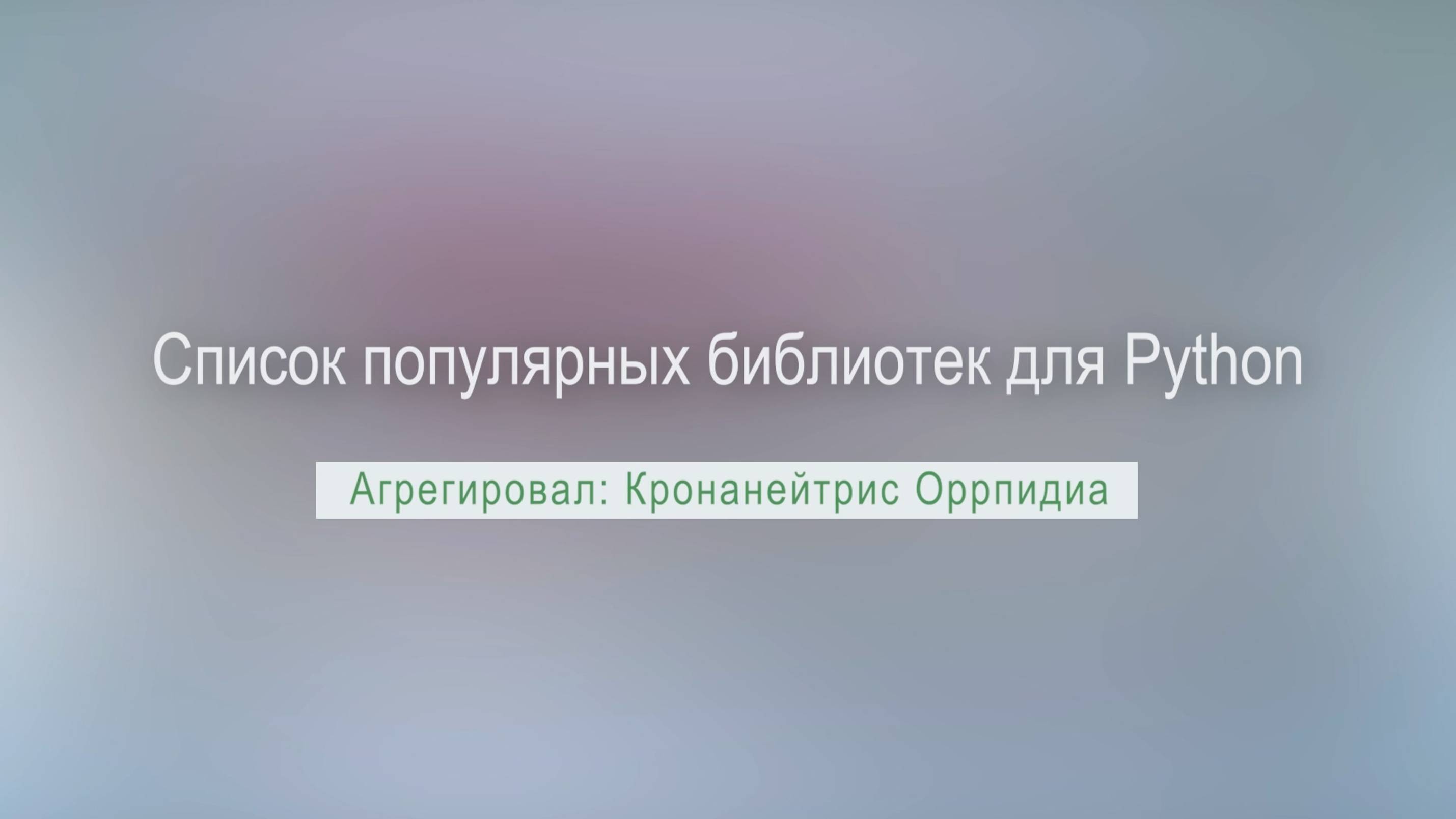 «Список популярных библиотек для Python» Агрегировал: Кронанейтрис Оррпидиа