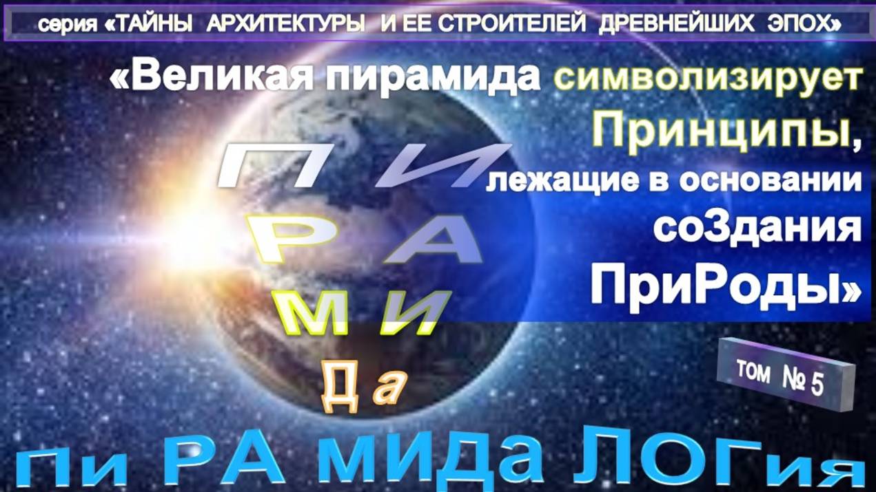 (5) ВЕЛИКАЯ ПИРАМИДА СИМВОЛИЗИРУЕТ ПРИНЦИПЫ СОЗДАНИЯ ПРИРОДЫ - "Тайны Строителей древнейших эпох"