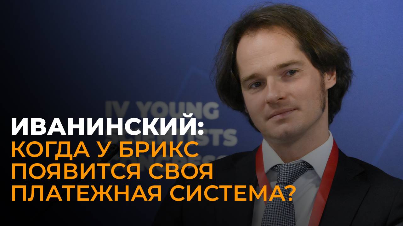 Иванинский: платежная система БРИКС, дедолларизация и борьба с дефицитом инвестиций