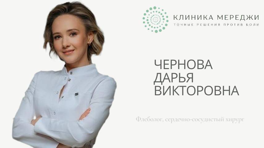 ЧЕРНОВА ДАРЬЯ ВИКТОРОВНА
Флеболог, сердечно - сосудистый хирург