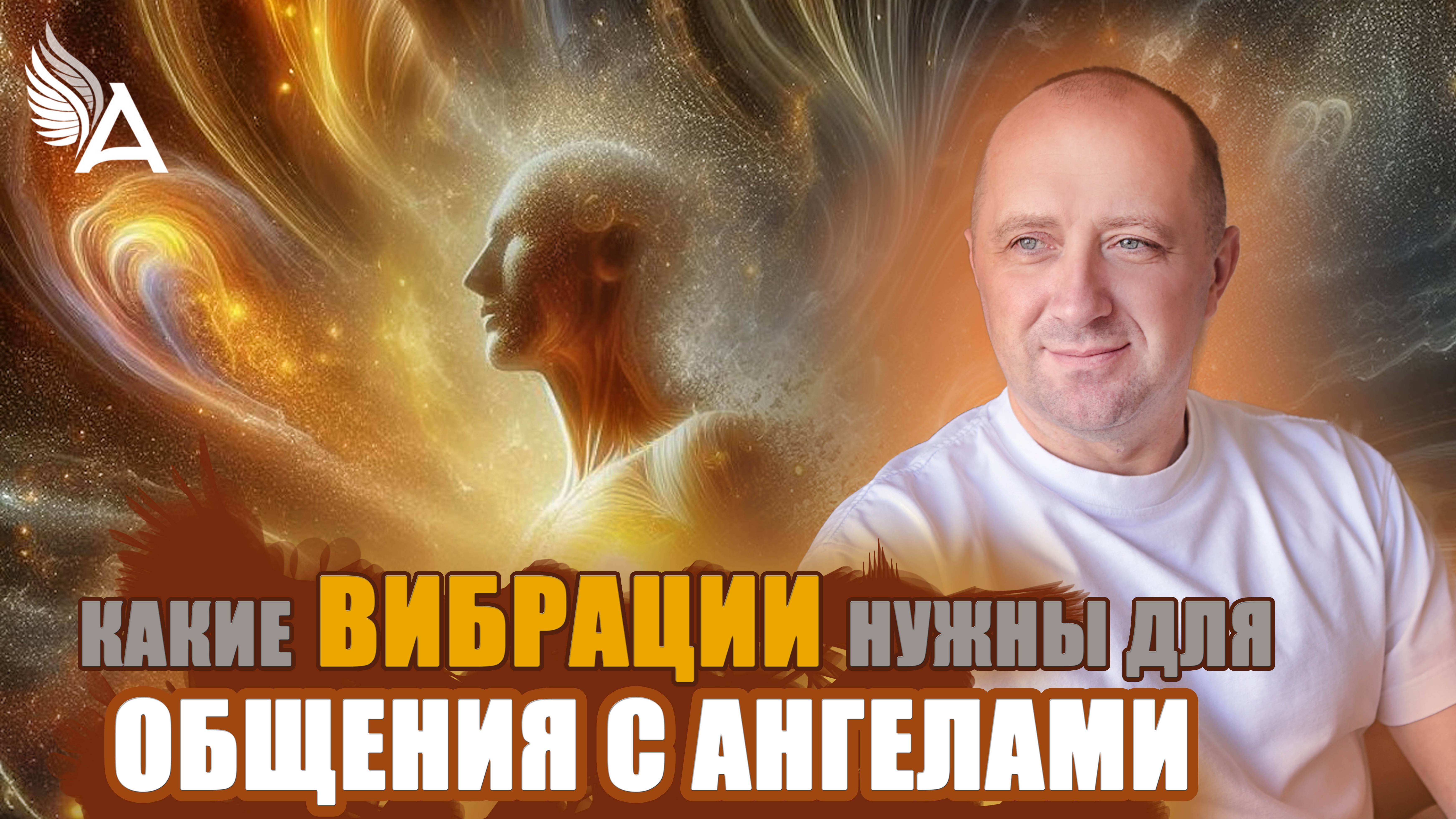 КАКИЕ ВИБРАЦИИ НУЖНЫ ДЛЯ ОБЩЕНИЯ С АНГЕЛАМИ – Михаил Агеев