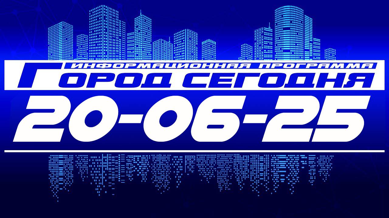 Город сегодня. Выпуск от 20-06-25.