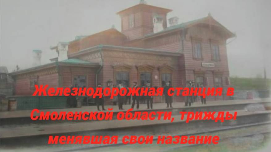 Железнодорожная станция в Смоленской области, трижды менявшая свое название.