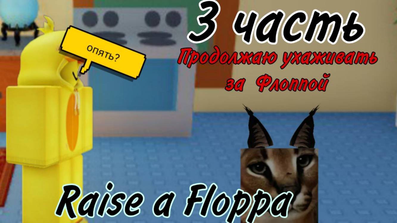 ПРОДОЛЖАЮ УХАЖИВАТЬ ЗА ФЛОППОЙ! | 3 ЧАСТЬ | RAISE A FLOPPA | Roblox