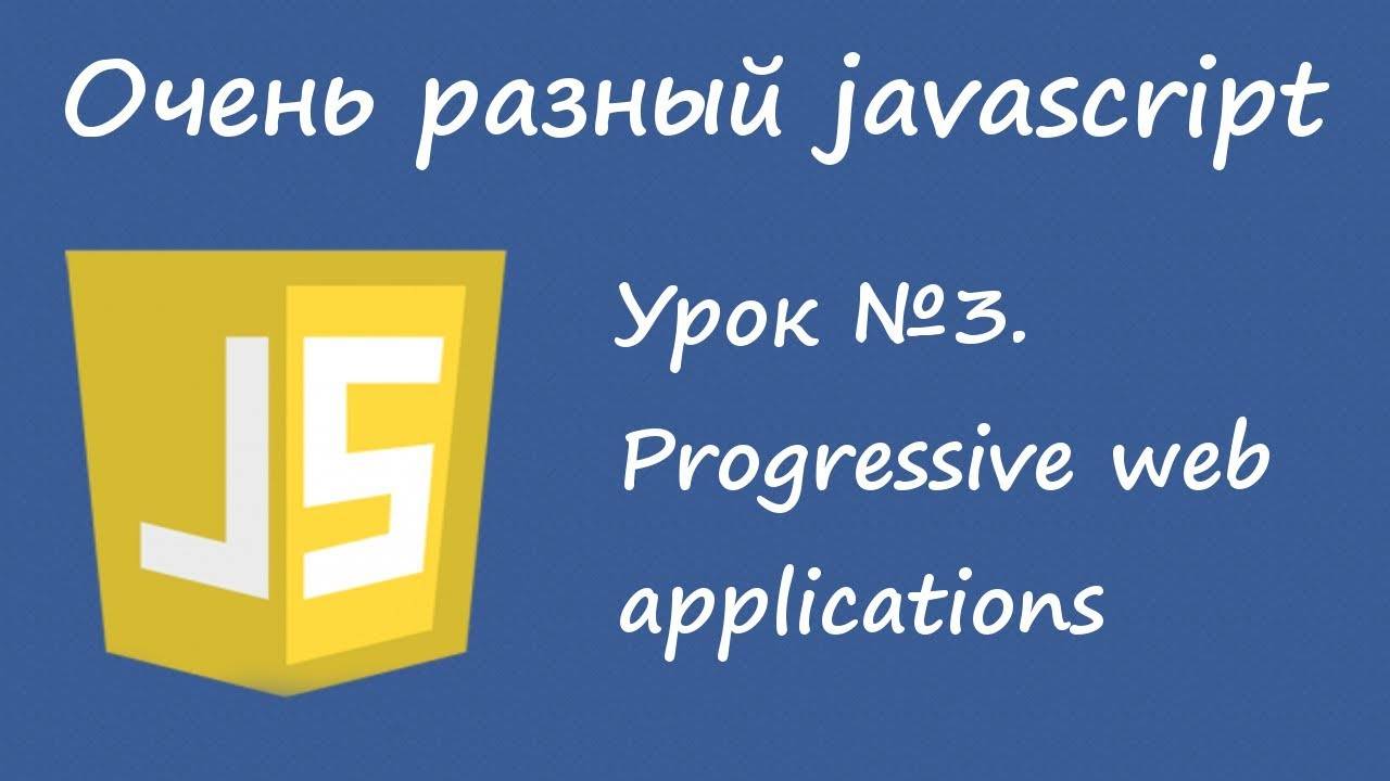 Очень разный Javascript. Урок 3. Progressive Web Applications.