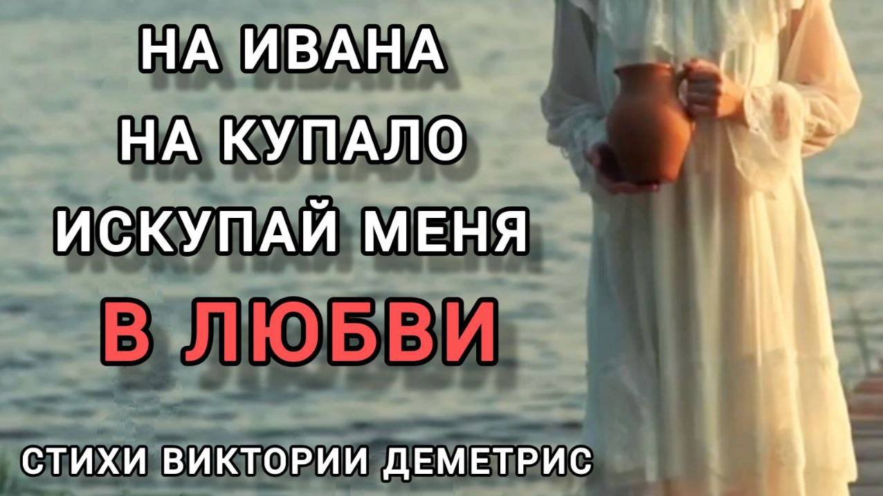 "Искупай меня в ЛЮБВИ..." Праздник Бога #КУПАЛО. Авторские #стихи Виктории Деметрис.