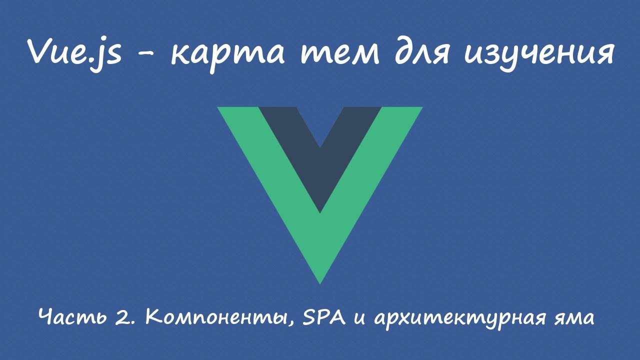 Vue.js - карта ключевых тем. Часть 2. Компонентный подход, SPA и "архитектурная яма"