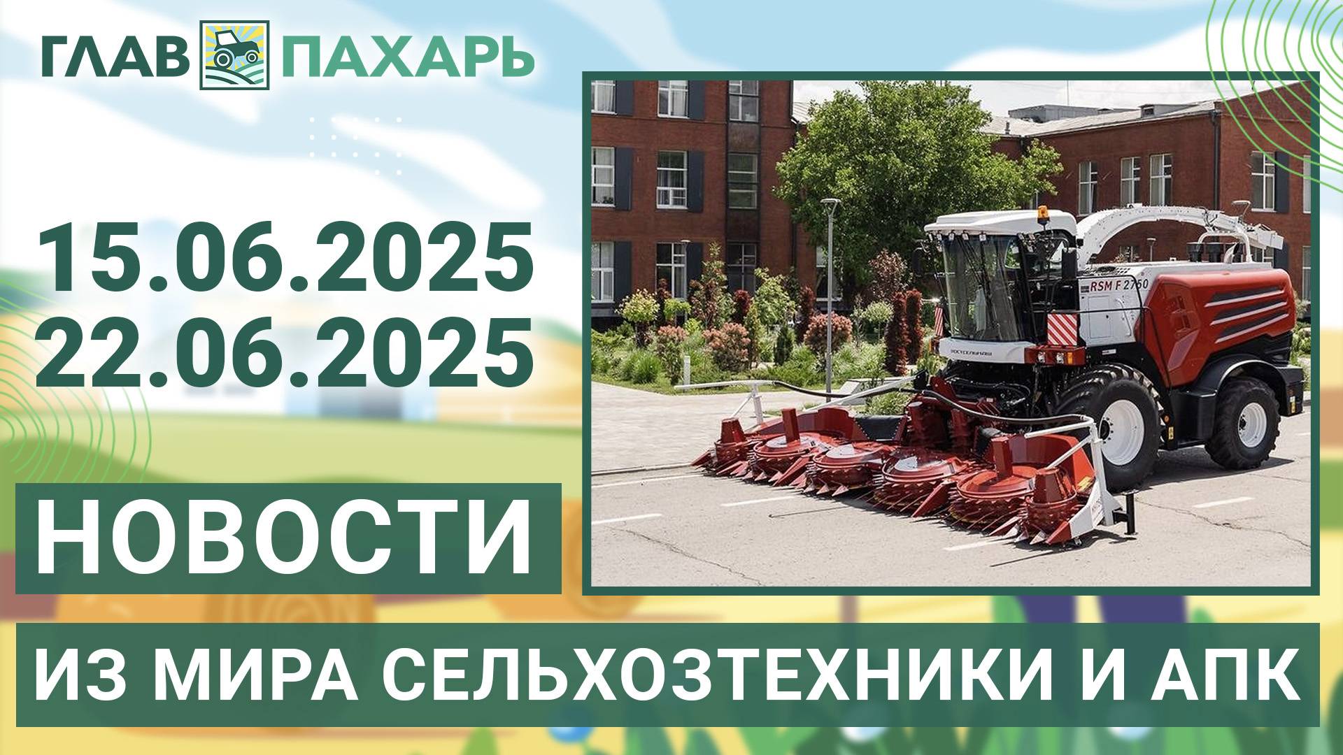 Новости из мира сельхозтехники и АПК. Итоги недели 15.06.2025 - 22.06.2025